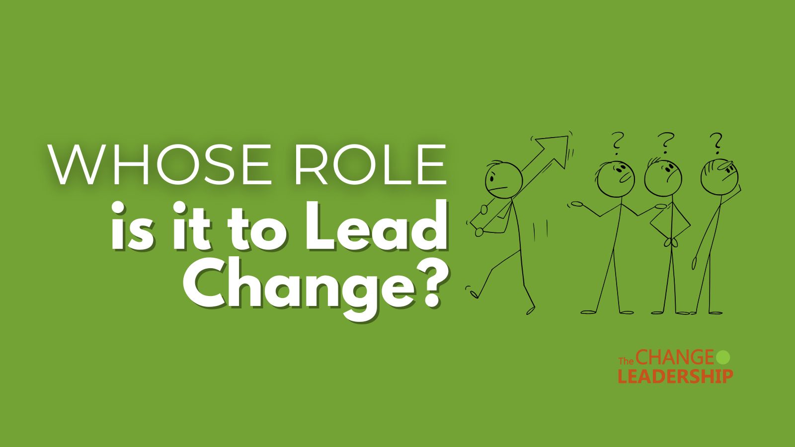Whose Role Is It to Lead Change in Organizations? - The Change Leadership
